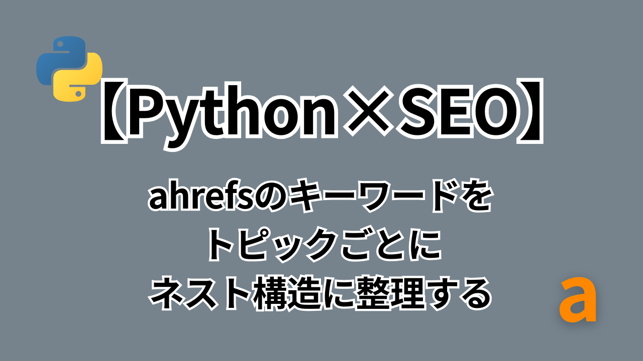 【Python×SEOシリーズ】ahrefsのキーワードをトピックごとにネスト構造に整理する - Galatea